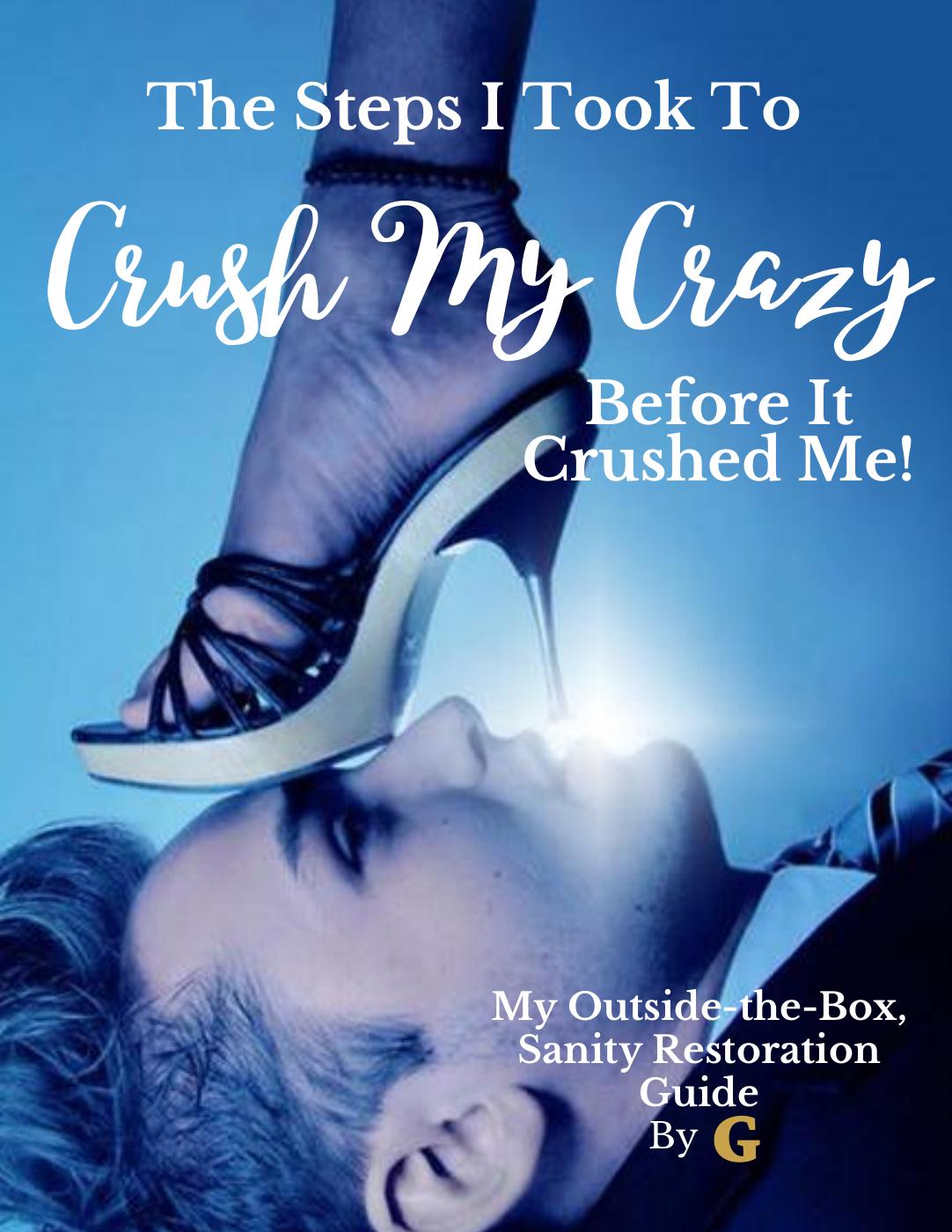 The Steps I Took To Crush My Crazy Before It Crushed Me!